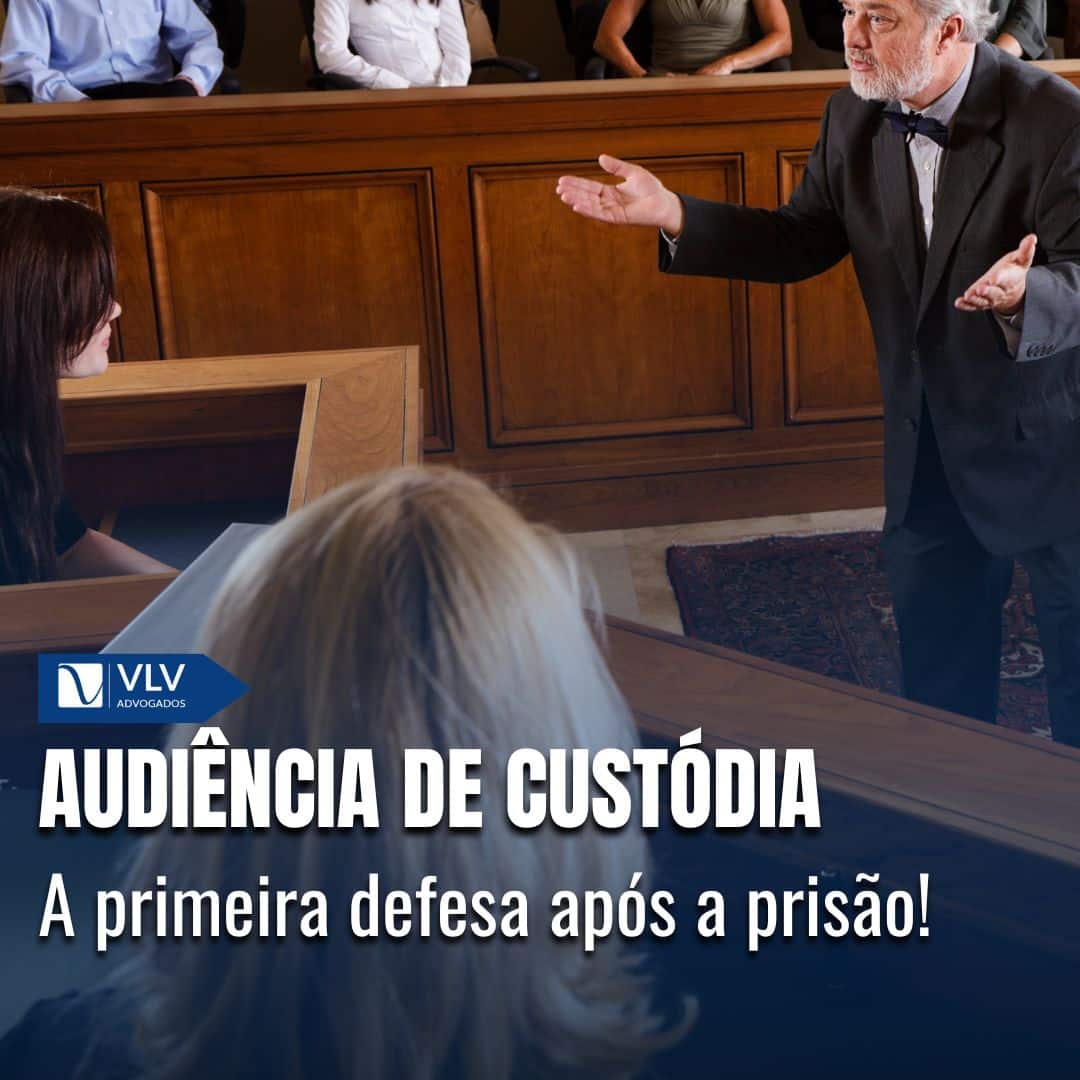 Audiência De Custódia A Primeira Defesa Após A Prisão Vlv Advogados