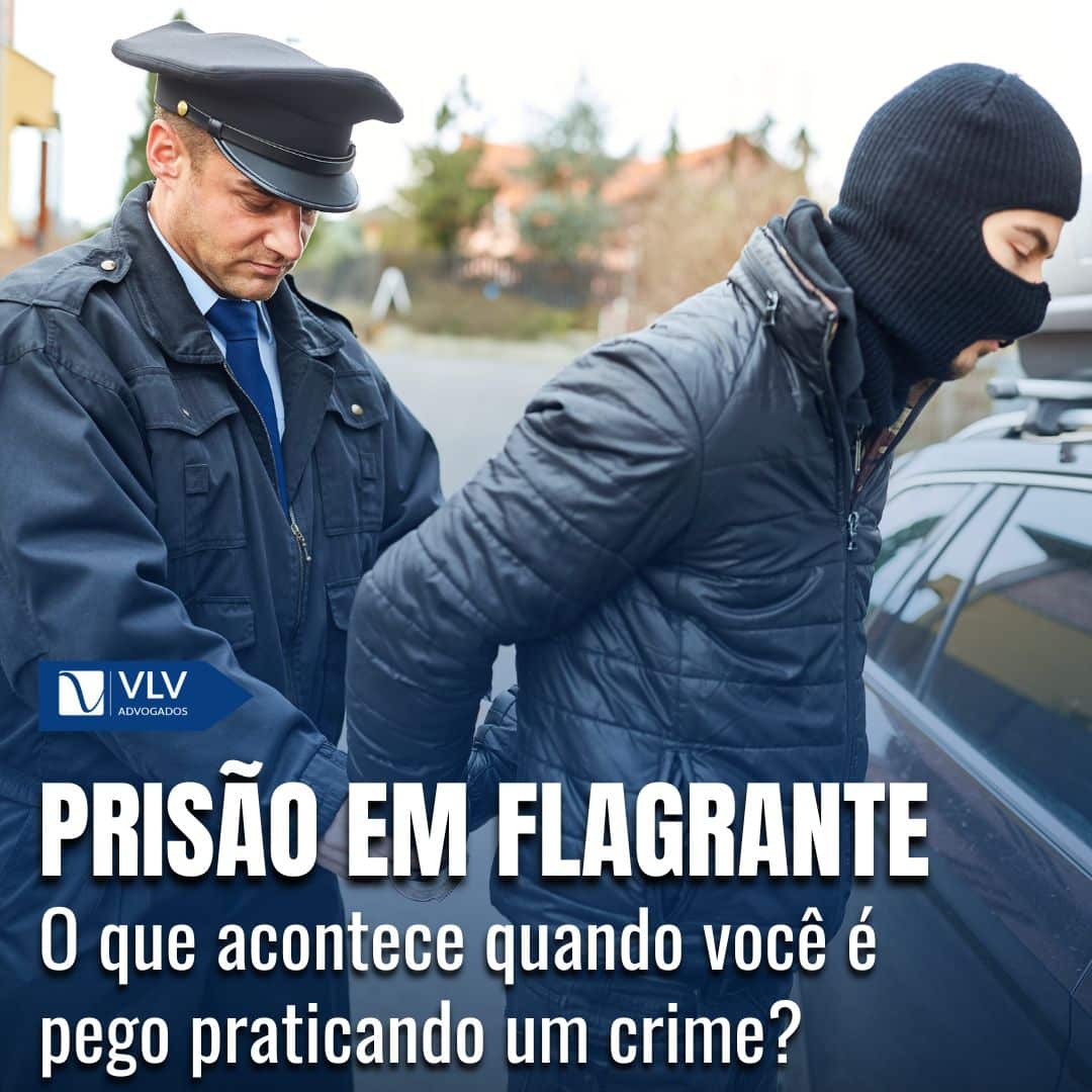 Prisão em Flagrante: Como agir nesses casos? - VLV Advogados