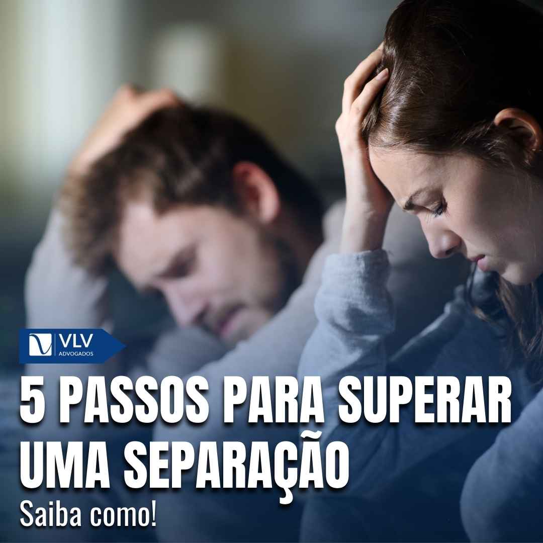 5 Passos Para Superar Uma Separação De Forma Saudável Vlv Advogados
