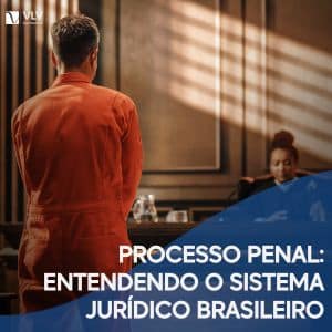 Processo Penal: Entendendo o Sistema Jurídico Brasileiro - VLV Advogados