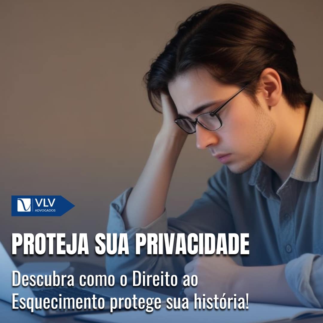 Direito ao esquecimento: Como a lei protege seu passado! - VLV Advogados
