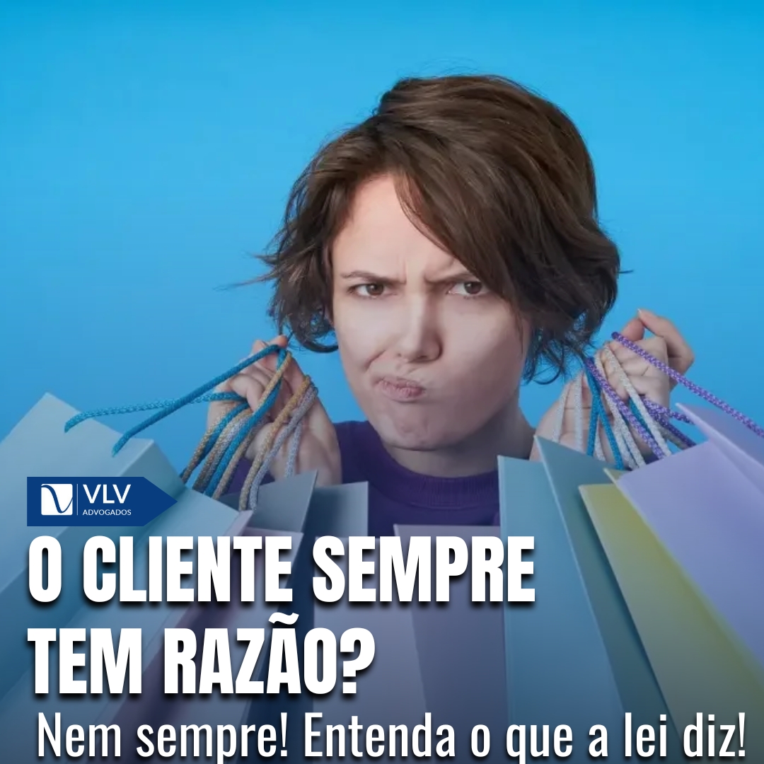 O cliente sempre tem razão? Como lidar com isso? 5 dicas! - VLV Advogados