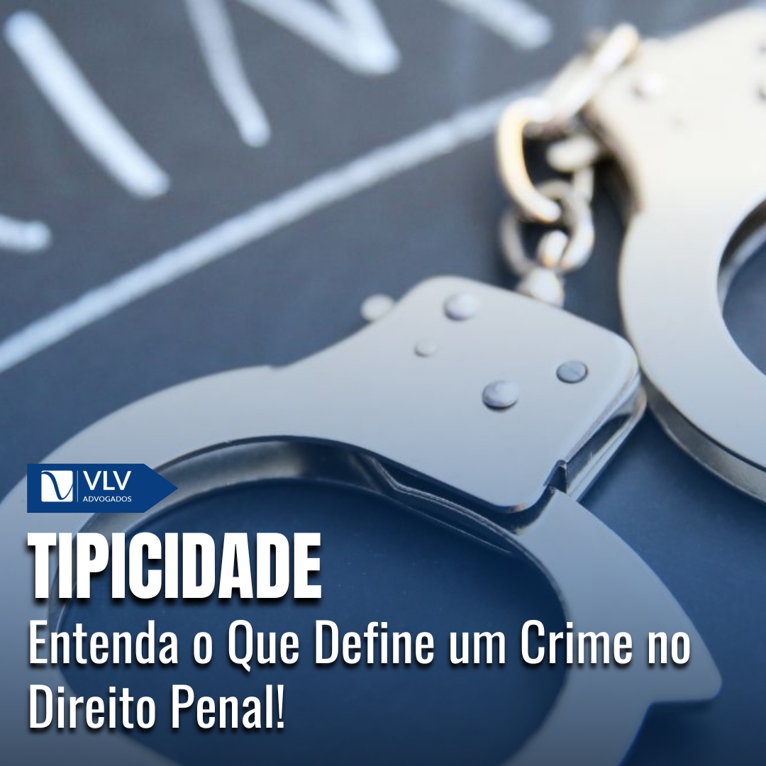 Tipicidade: o que define um crime no Direito Penal? - VLV Advogados