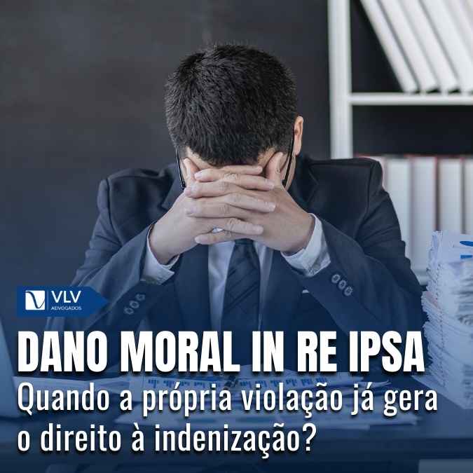 Dano moral in re ipsa: o que é e quando ocorre? - VLV Advogados