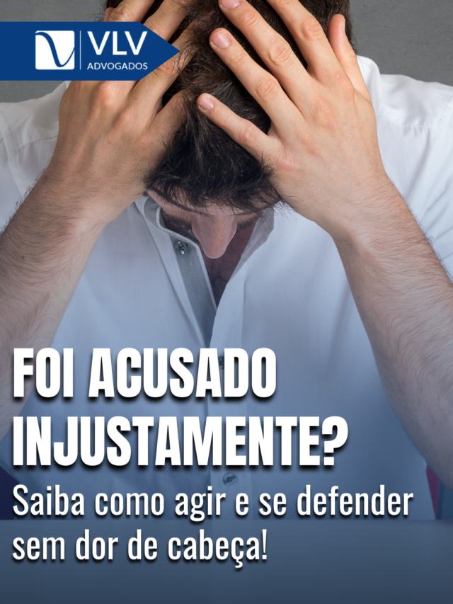 Acusado injustamente: o que fazer? - VLV Advogados